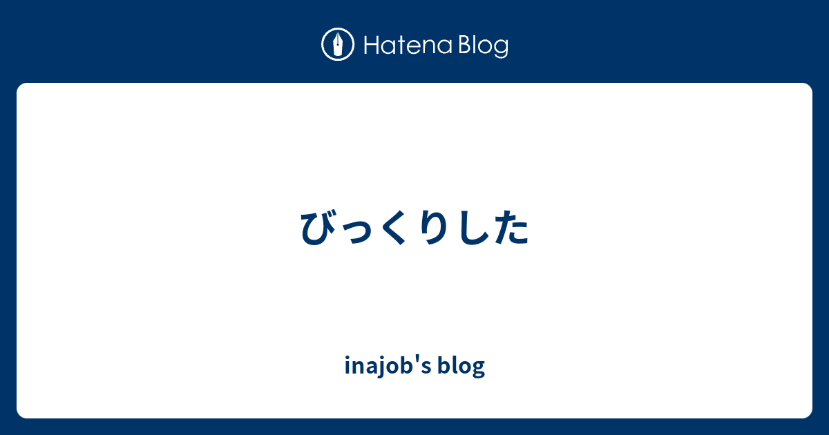 びっくりした - inajob's blog