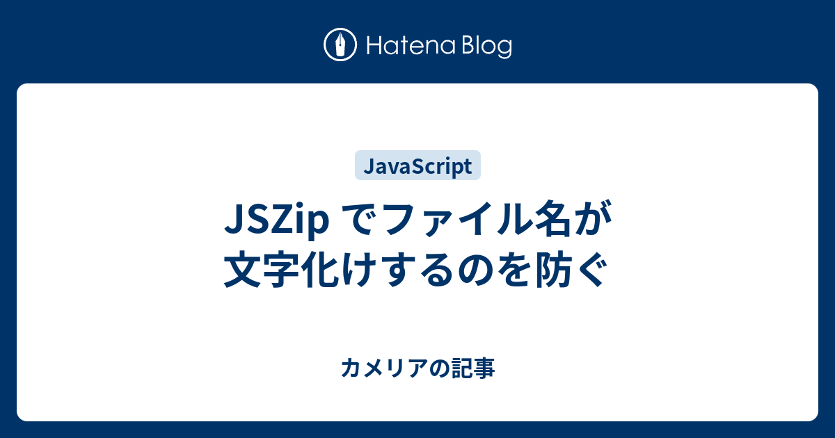 JSZip でファイル名が文字化けするのを防ぐ - カメリアの記事