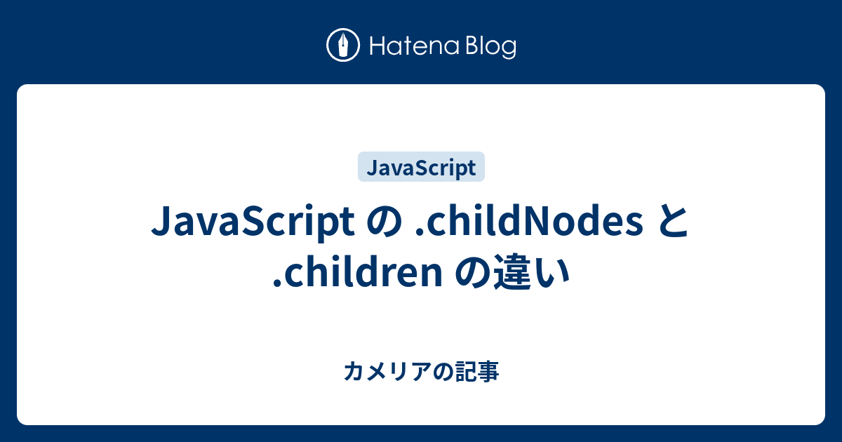 JavaScript の .childNodes と .children の違い - カメリアの記事
