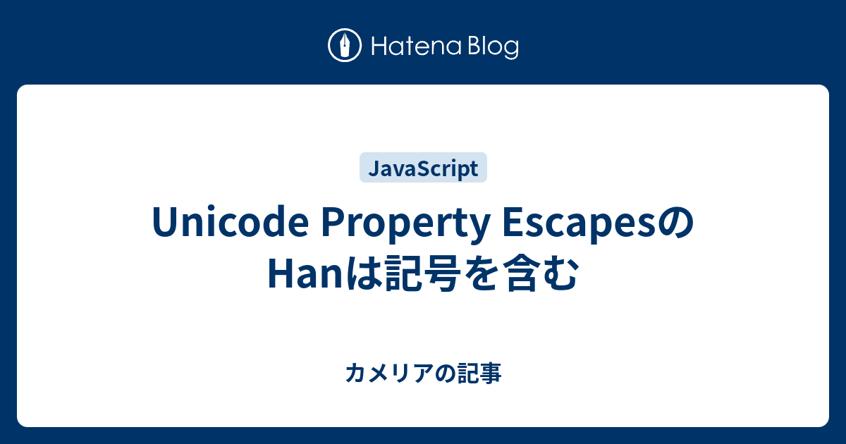 Unicode Property EscapesのHanは記号を含む - カメリアの記事