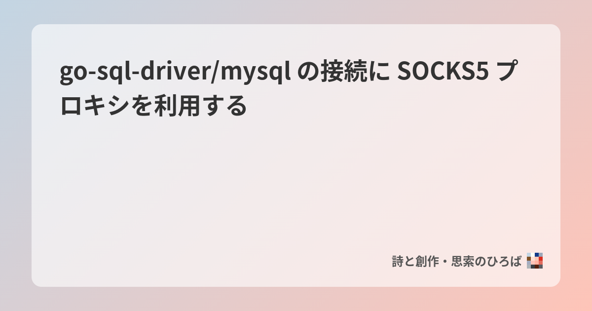 go-sql-driver/mysql の接続に SOCKS5 プロキシを利用する - 詩と創作・思索のひろば