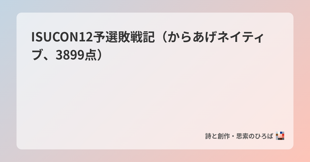 ISUCON12予選敗戦記（からあげネイティブ、3899点） - 詩と創作・思索のひろば