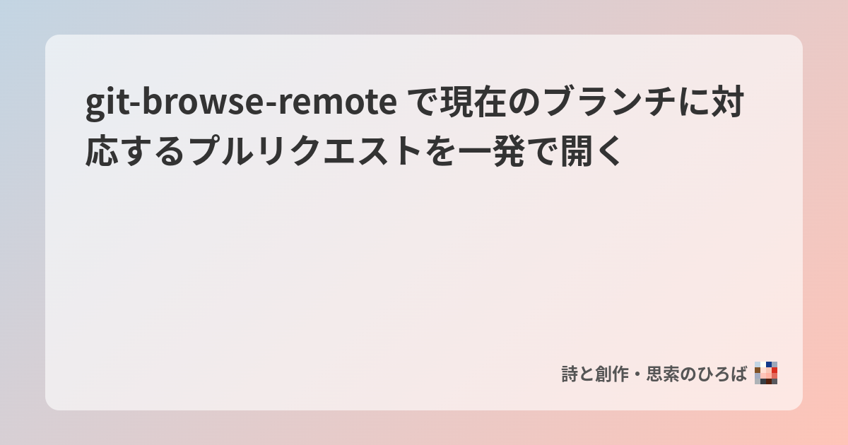 git-browse-remote で現在のブランチに対応するプルリクエストを一発で開く - 詩と創作・思索のひろば