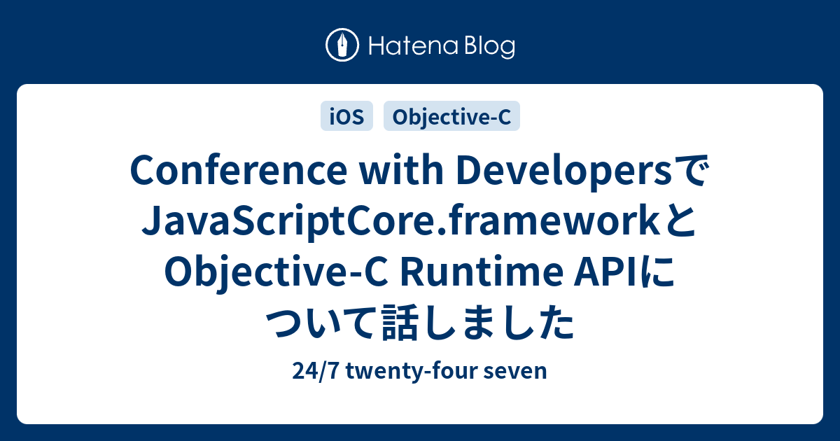 Conference with DevelopersでJavaScriptCore.frameworkとObjective-C Runtime APIについて話しました - 24/7 ...