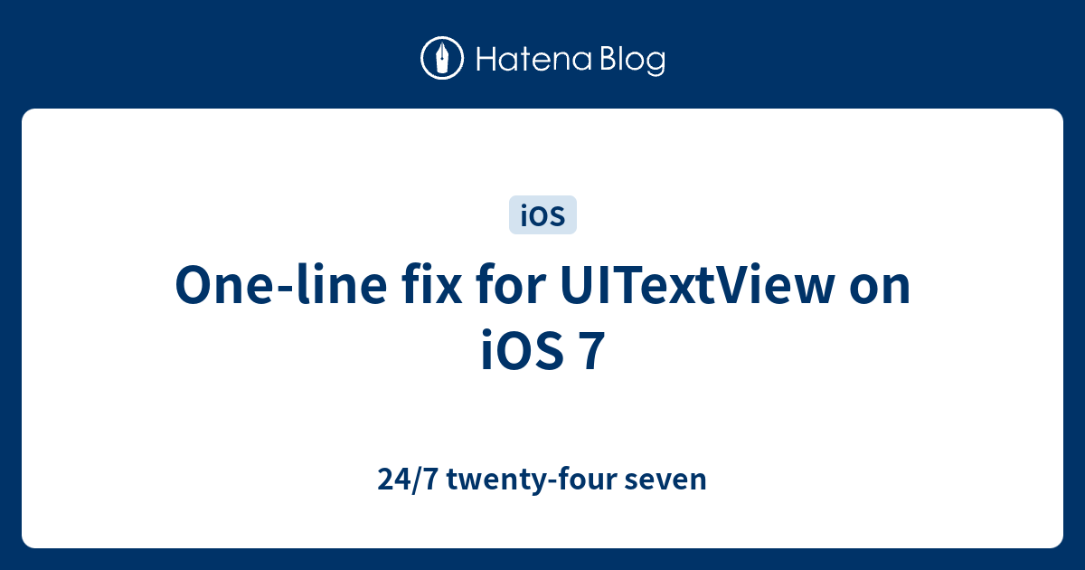 One-line fix for UITextView on iOS 7 - 24/7 twenty-four seven