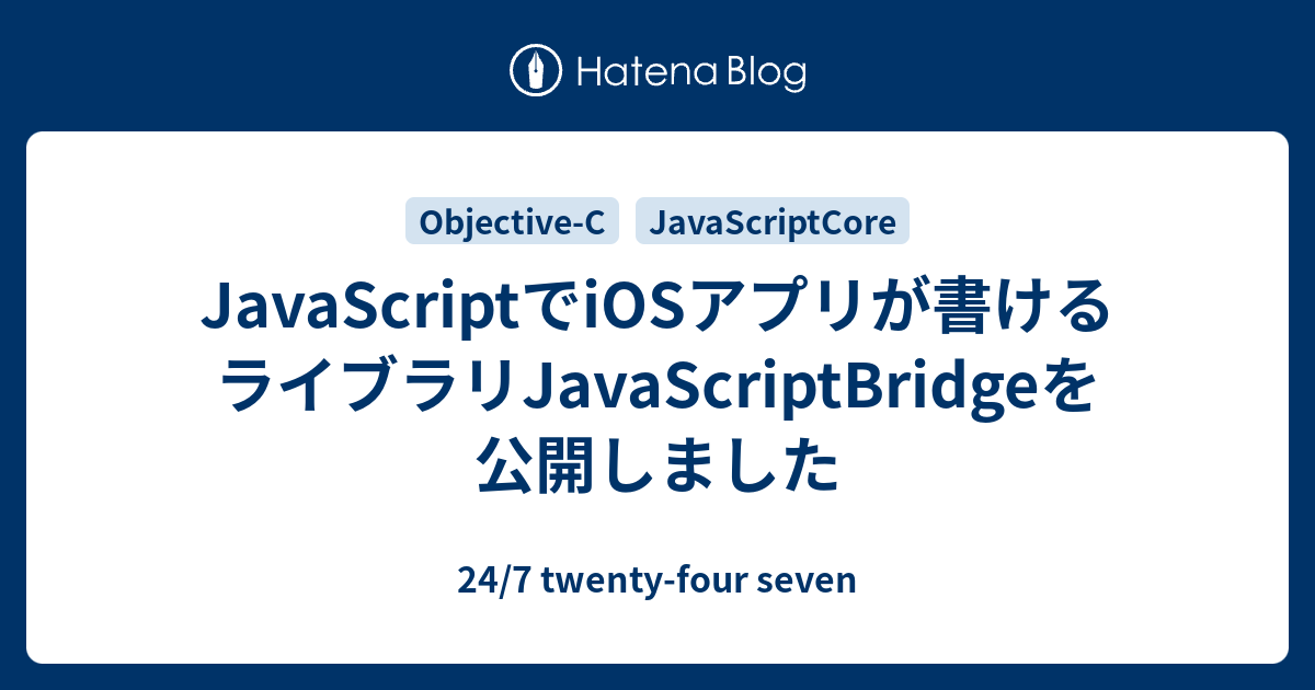 JavaScriptでiOSアプリが書けるライブラリJavaScriptBridgeを公開しました - 24/7 twenty-four seven