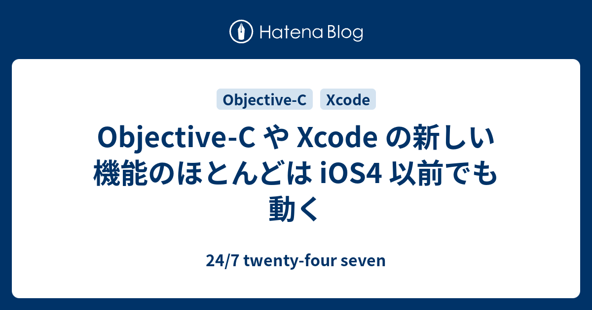 Objective-C や Xcode の新しい機能のほとんどは iOS4 以前でも動く - 24/7 twenty-four seven