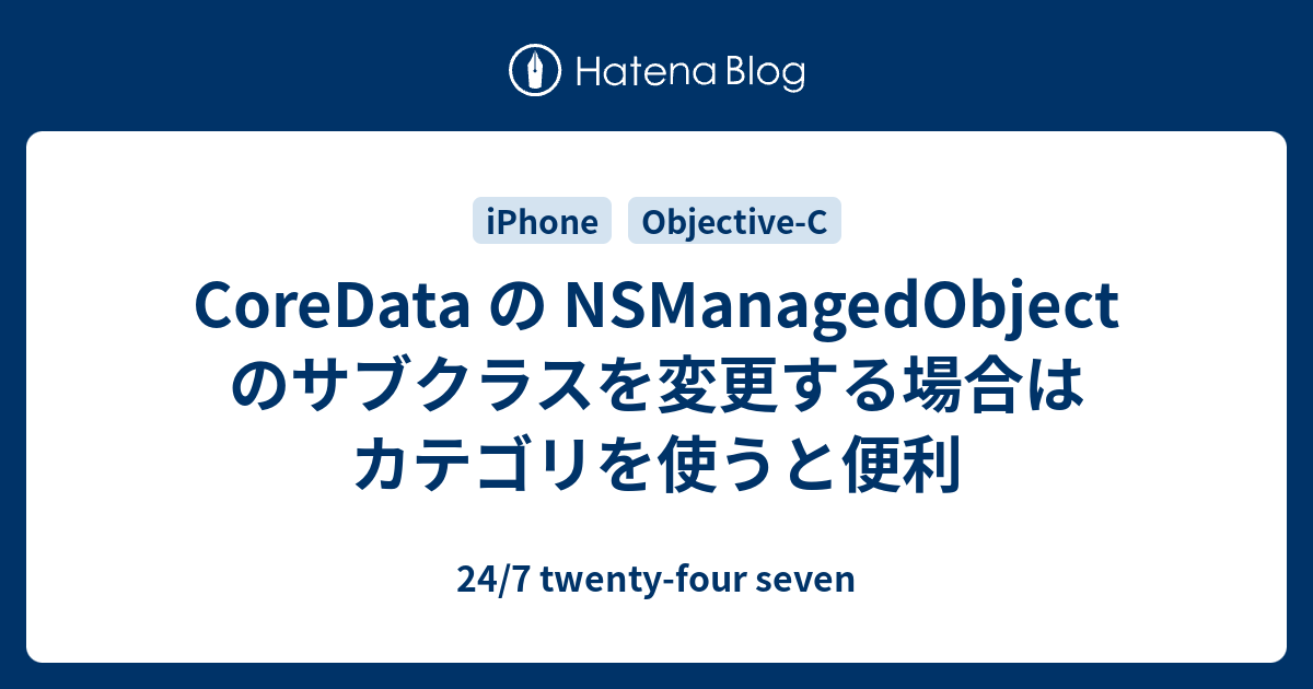 CoreData の NSManagedObject のサブクラスを変更する場合はカテゴリを使うと便利 - 24/7 twenty-four seven