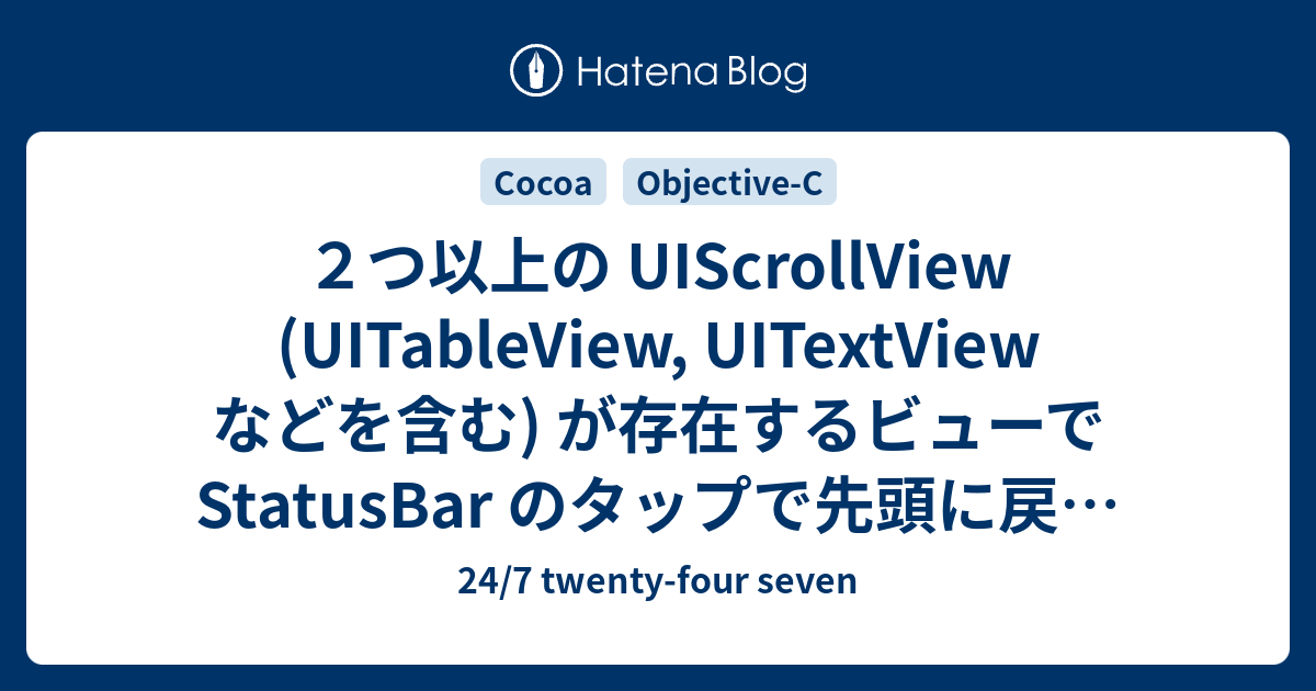2つ以上の UIScrollView (UITableView, UITextView などを含む) が存在するビューで StatusBar のタップで先頭に戻る機能を有効にするには ...