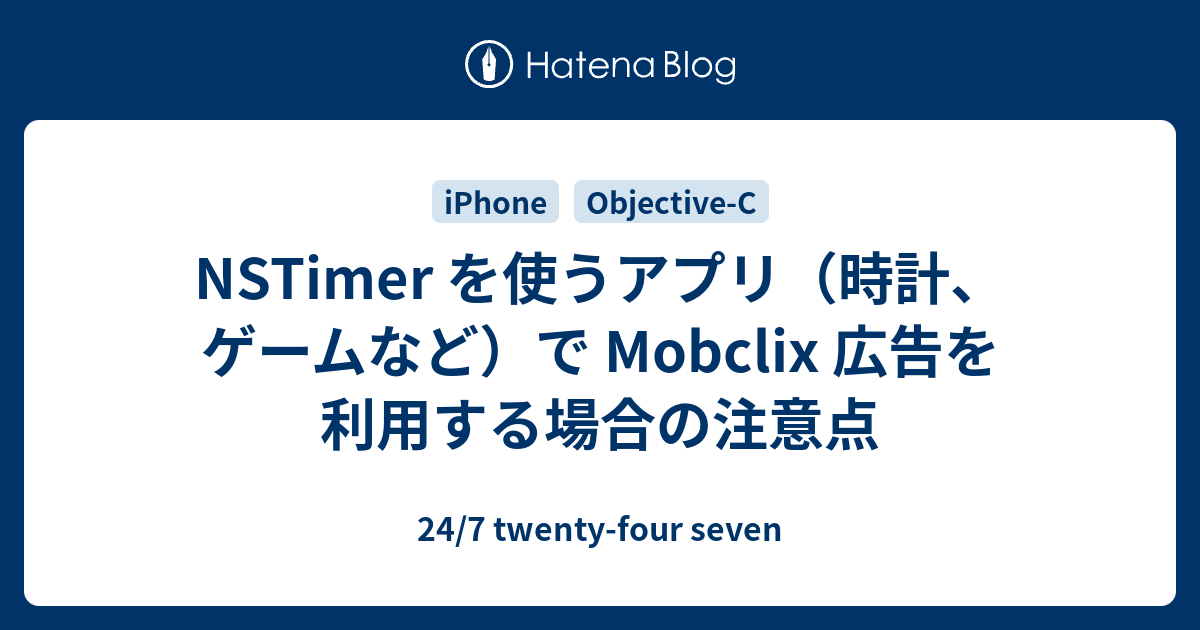 NSTimer を使うアプリ（時計、ゲームなど）で Mobclix 広告を利用する場合の注意点 - 24/7 twenty-four seven