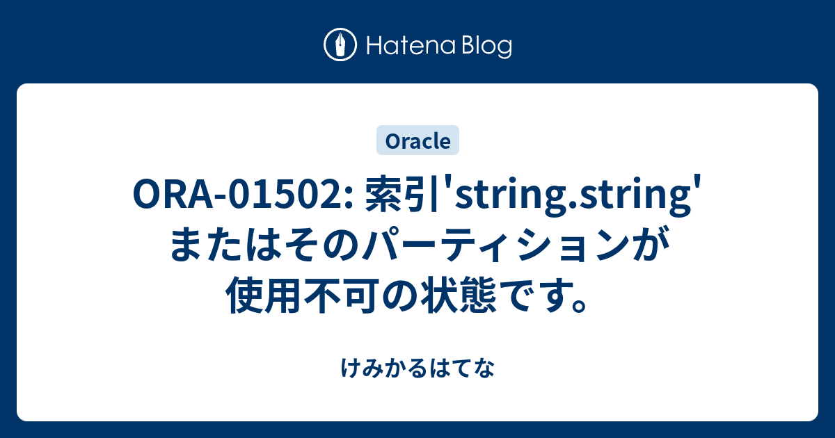 ORA-01502: 索引'string.string'またはそのパーティションが使用不可の状態です。 - けみかるはてな