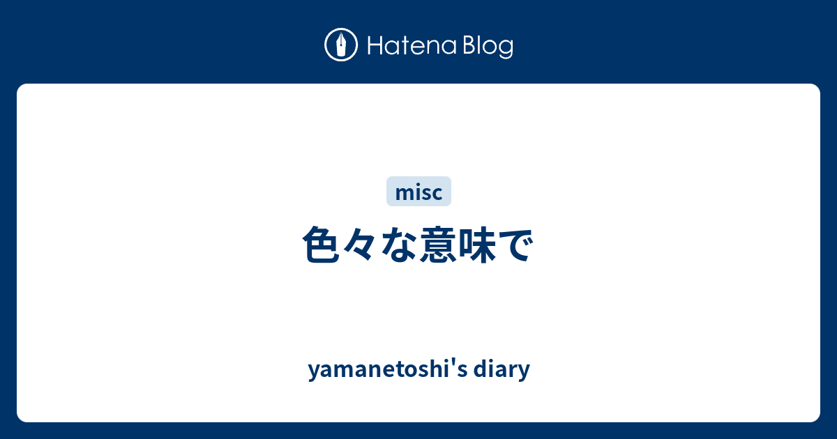 色々な意味で - yamanetoshi's diary