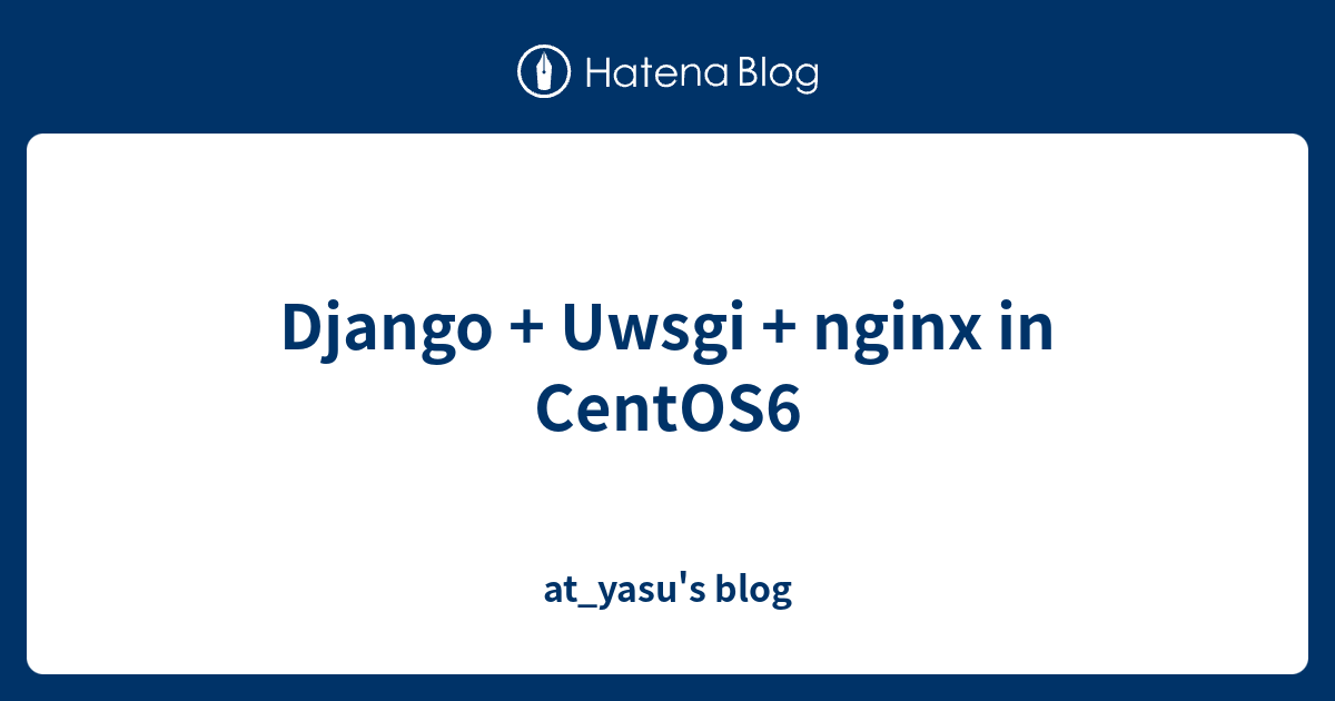 Django + Uwsgi + nginx in CentOS6 - at_yasu's blog
