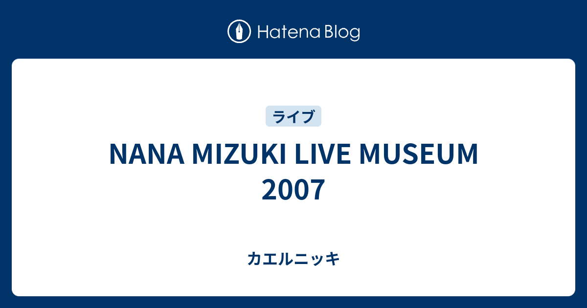 NANA MIZUKI LIVE MUSEUM 2007 - カエルニッキ