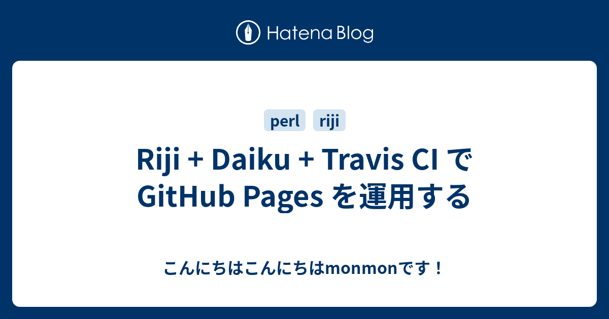 Riji + Daiku + Travis CI で GitHub Pages を運用する - こんにちはこんにちはmonmonです！