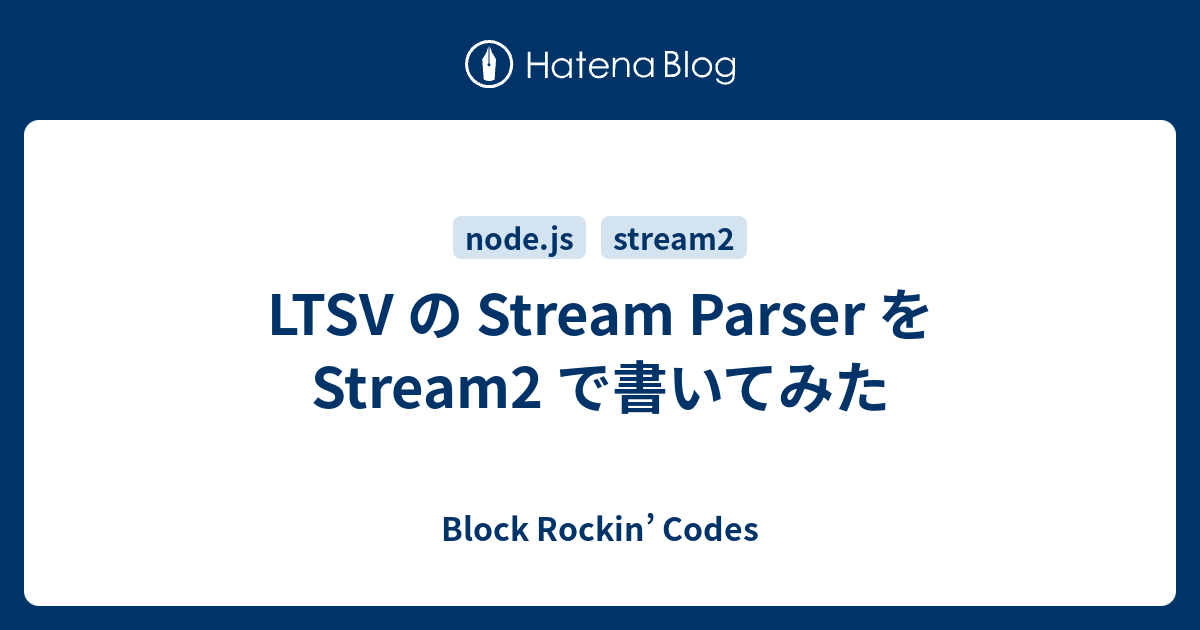 LTSV の Stream Parser を Stream2 で書いてみた - Block Rockin’ Codes
