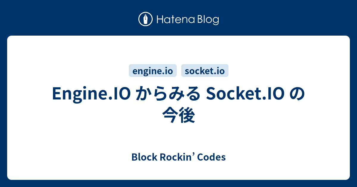 Engine.IO からみる Socket.IO の今後 - Block Rockin’ Codes