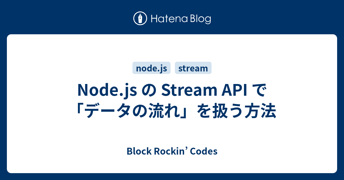 Node.js の Stream API で「データの流れ」を扱う方法 - Block Rockin’ Codes