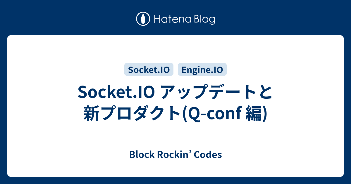 Socket.IO アップデートと新プロダクト(Q-conf 編) - Block Rockin’ Codes