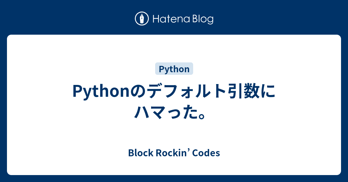 Pythonのデフォルト引数にハマった。 - Block Rockin’ Codes