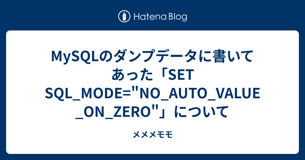 Mysqlのダンプデータに書いてあった「set Sqlmodenoautovalueonzero」について メメメモモ 