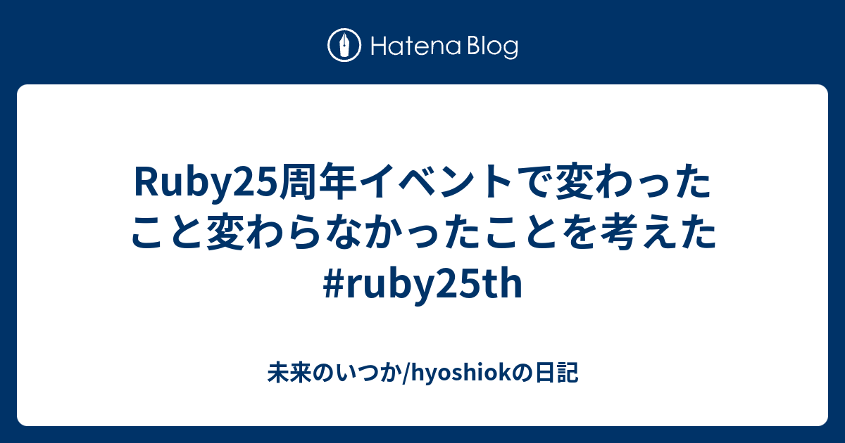 Ruby25周年イベントで変わったこと変わらなかったことを考えた #ruby25th - 未来のいつか/hyoshiokの日記