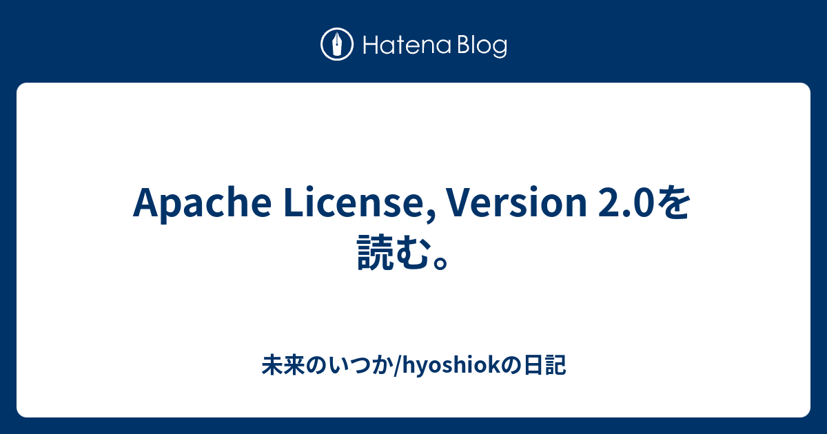 Apache License, Version 2.0を読む。 - 未来のいつか/hyoshiokの日記