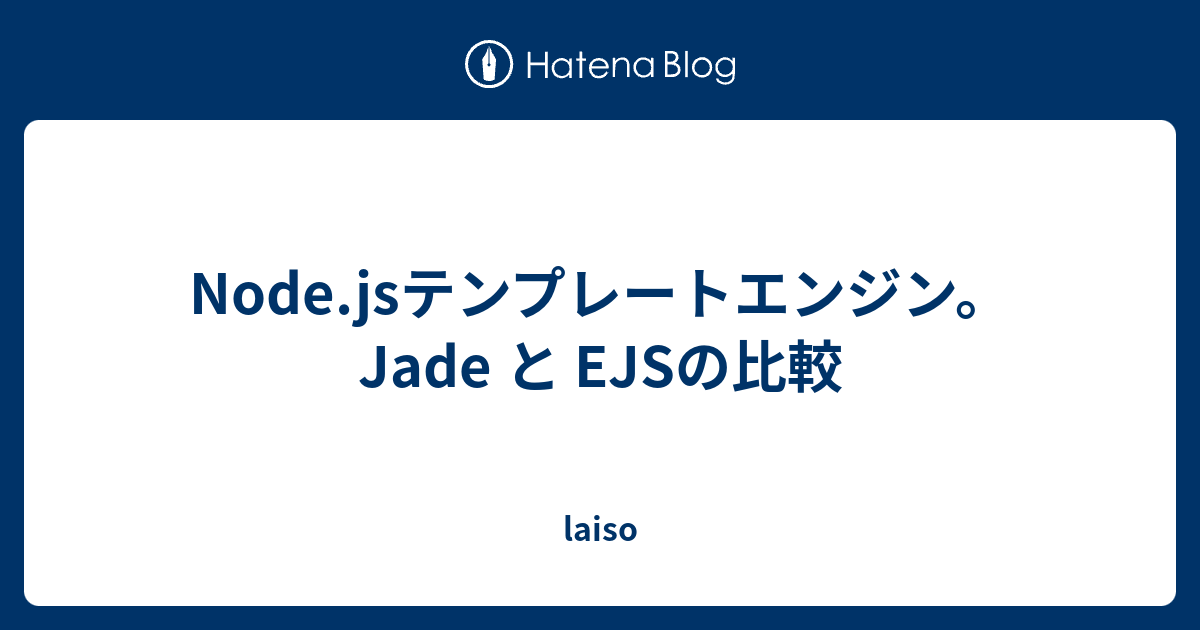 Node.jsテンプレートエンジン。Jade と EJSの比較 - laiso