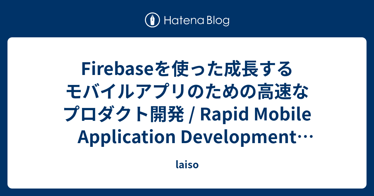 Firebaseを使った成長するモバイルアプリのための高速なプロダクト開発 / Rapid Mobile Application Development using #Firebase - laiso
