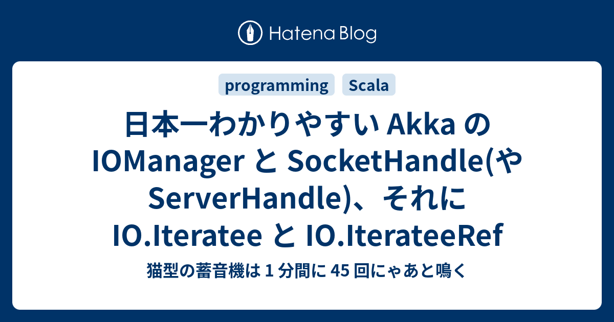 日本一わかりやすい Akka の IOManager と SocketHandle(やServerHandle)、それに IO ...