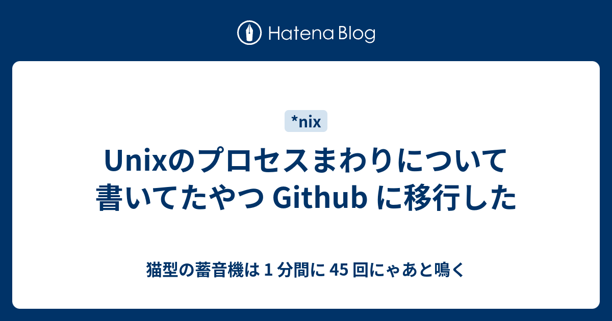 Unixのプロセスまわりについて書いてたやつ Github に移行した - 猫型の蓄音機は 1 分間に 45 回にゃあと鳴く