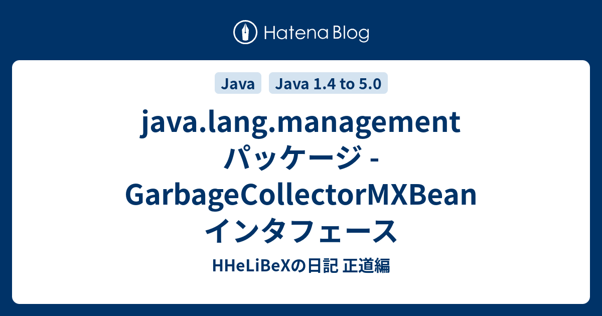 java.lang.management パッケージ - GarbageCollectorMXBean インタフェース - HHeLiBeXの日記 正道編