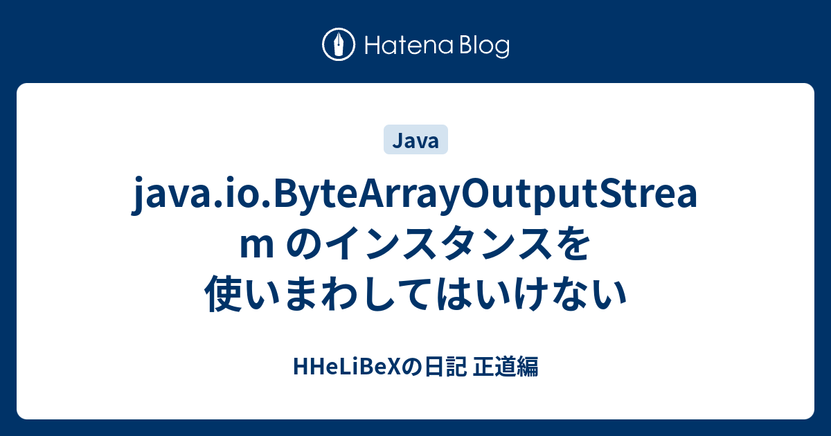 java.io.ByteArrayOutputStream のインスタンスを使いまわしてはいけない - HHeLiBeXの日記 正道編