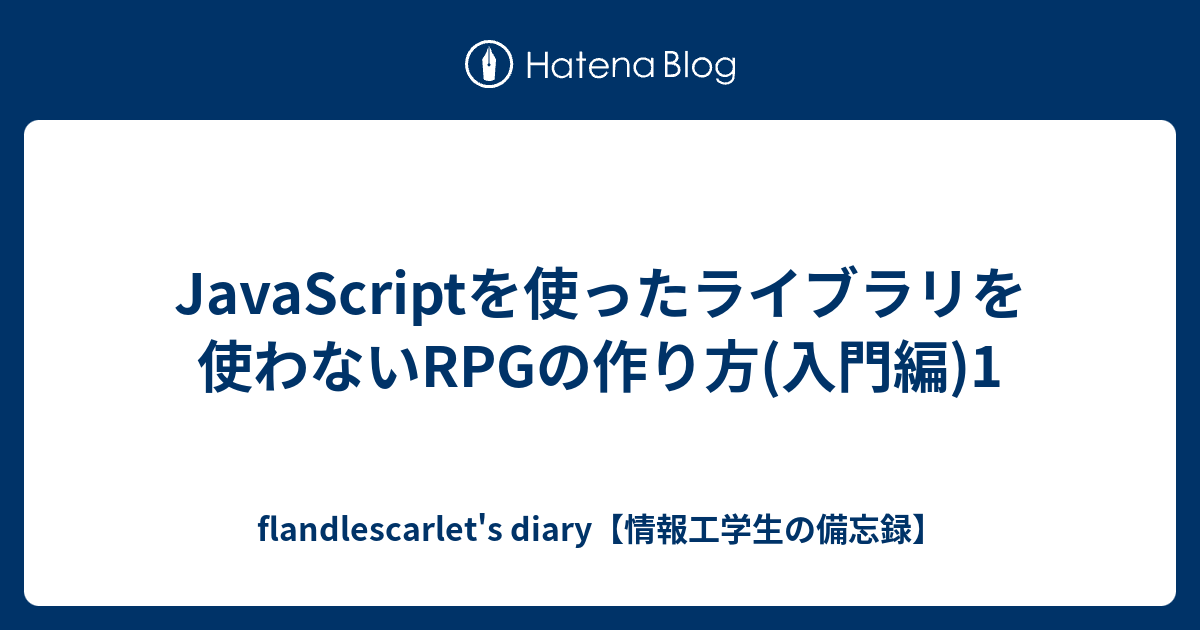JavaScriptを使ったライブラリを使わないRPGの作り方(入門編)1 - flandlescarlet's diary【情報工学生の備忘録】