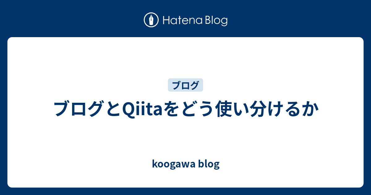 ブログとQiitaをどう使い分けるか - koogawa blog