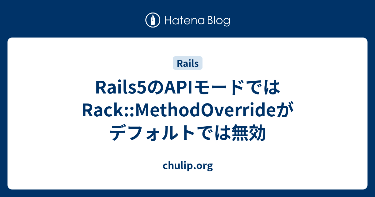 Rails5のAPIモードではRack::MethodOverrideがデフォルトでは無効 - chulip.org