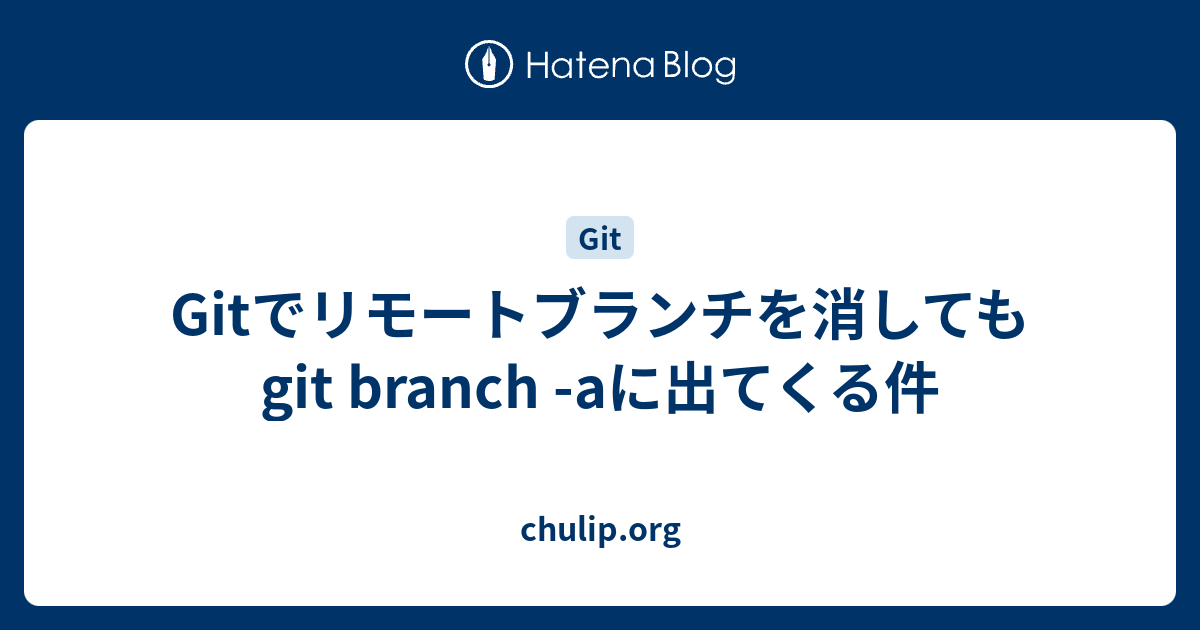 Gitでリモートブランチを消してもgit branch -aに出てくる件 - chulip.org