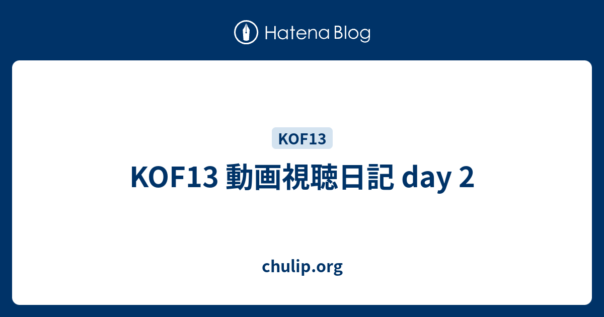 KOF13 動画視聴日記 day 2 - chulip.org