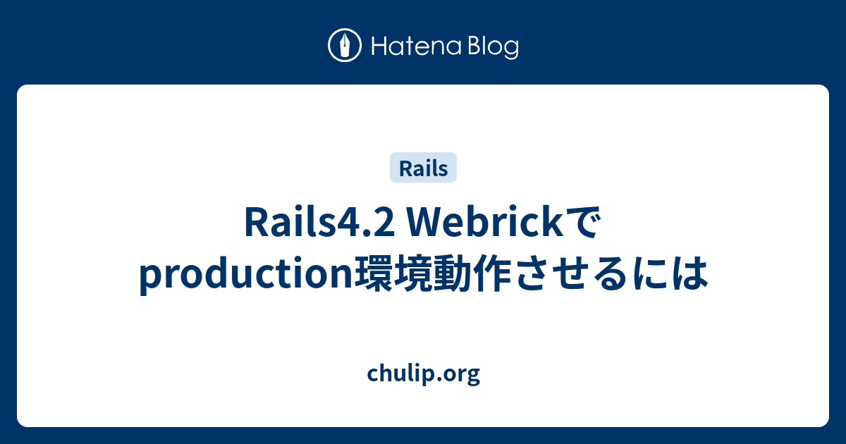 Rails4.2 Webrickでproduction環境動作させるには - chulip.org