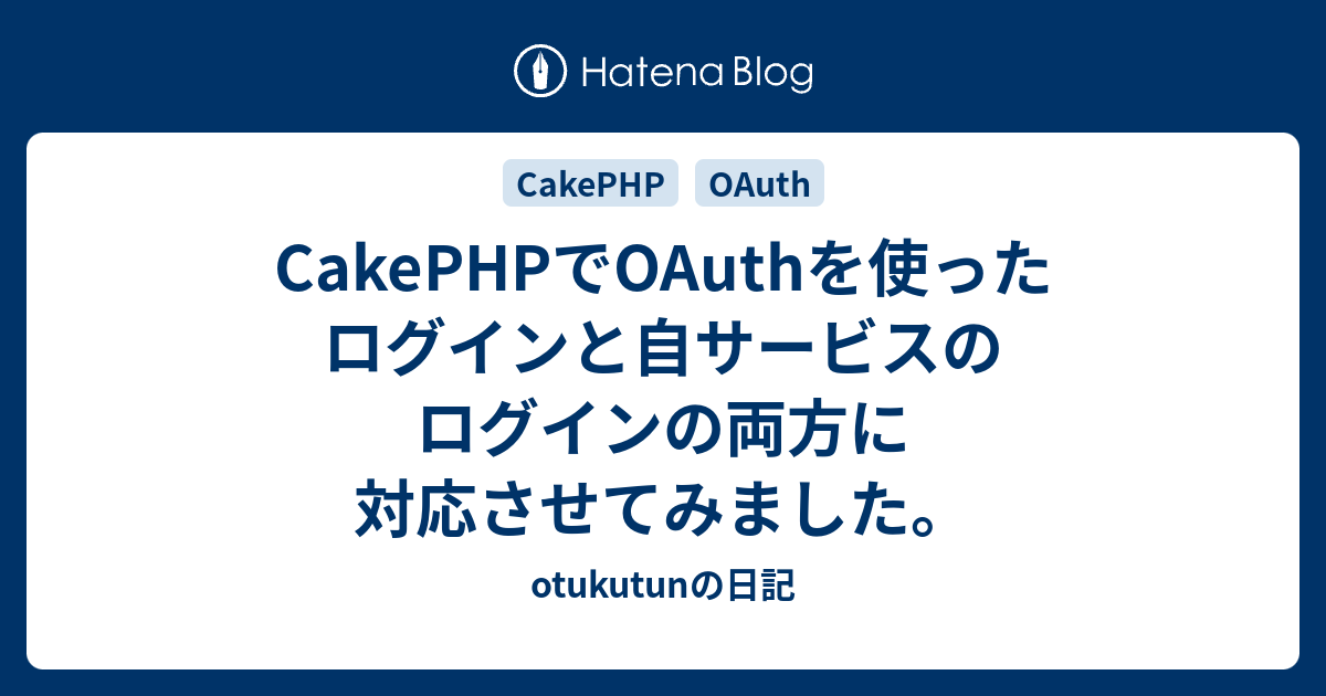 CakePHPでOAuthを使ったログインと自サービスのログインの両方に対応させてみました。 - otukutunの日記