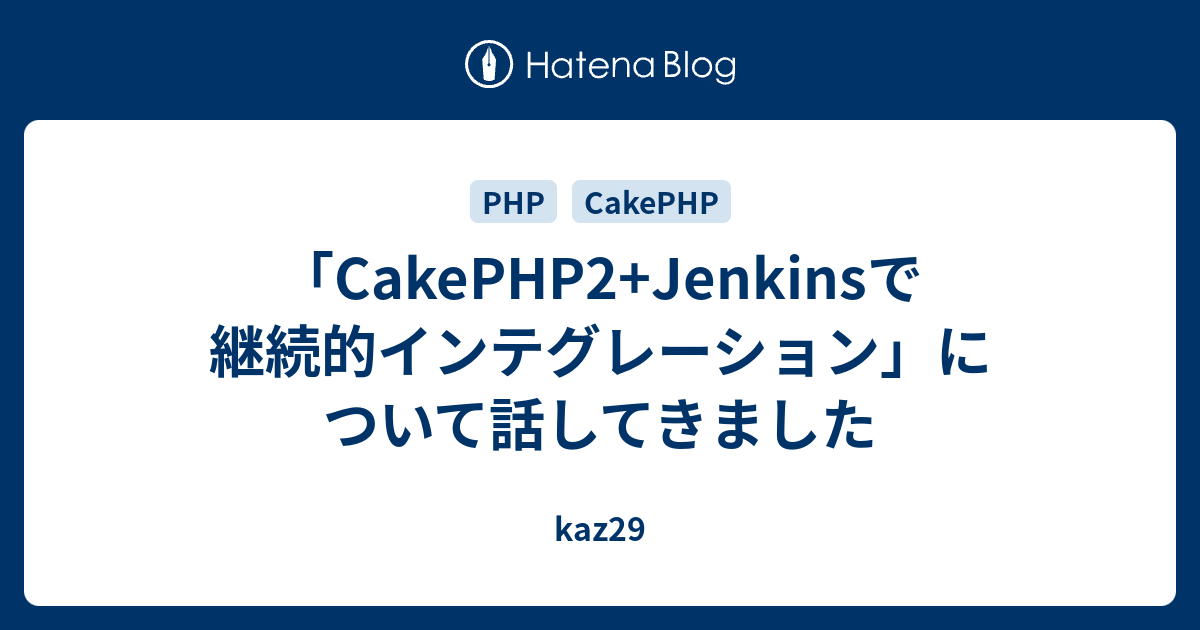 「CakePHP2+Jenkinsで継続的インテグレーション」について話してきました - kaz29