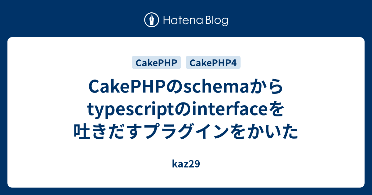 CakePHPのschemaからtypescriptのinterfaceを吐きだすプラグインをかいた - kaz29