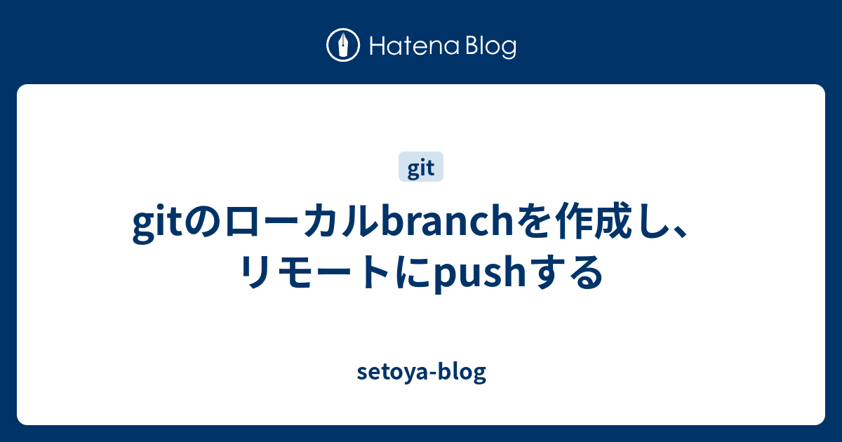 gitのローカルbranchを作成し、リモートにpushする - setoya-blog