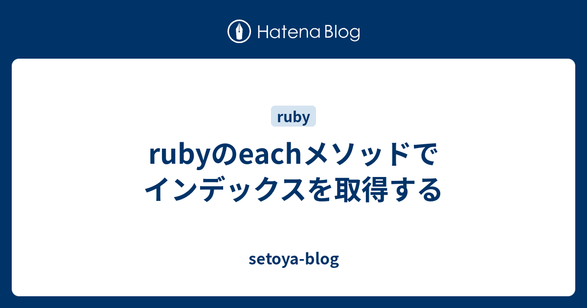 rubyのeachメソッドでインデックスを取得する - setoya-blog