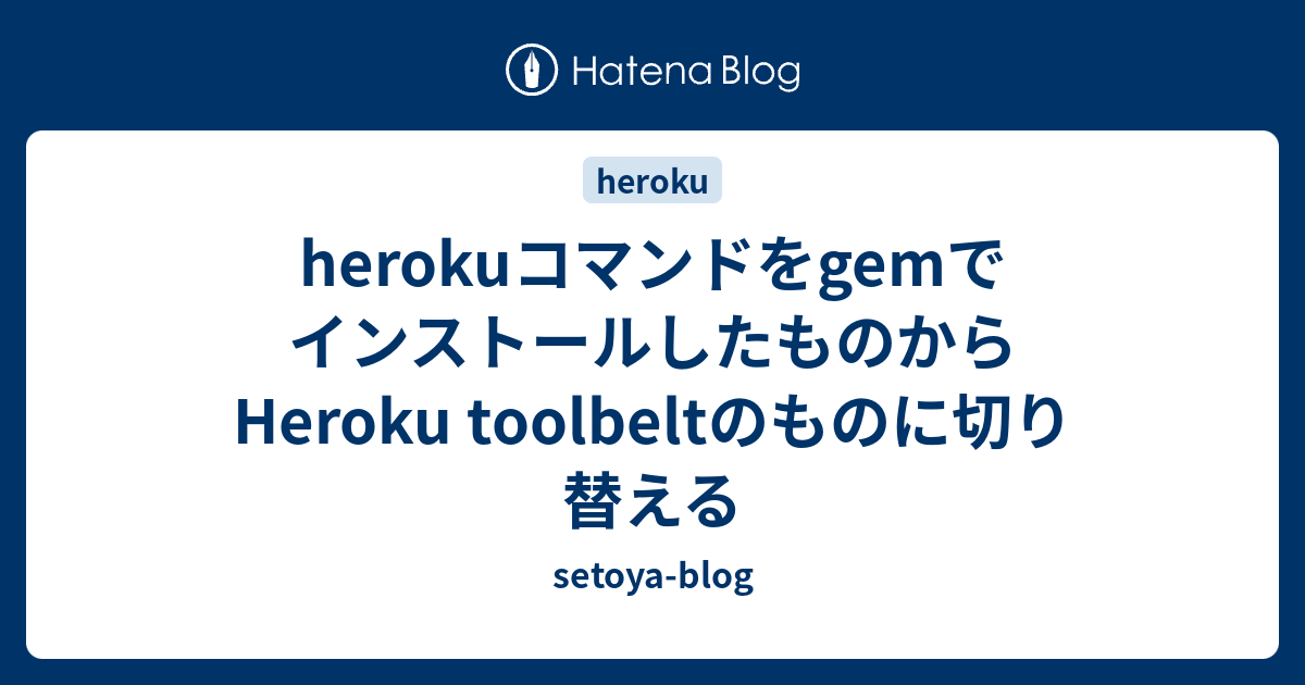 herokuコマンドをgemでインストールしたものからHeroku toolbeltのものに切り替える - setoya-blog