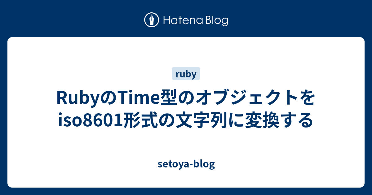 RubyのTime型のオブジェクトをiso8601形式の文字列に変換する - setoya-blog