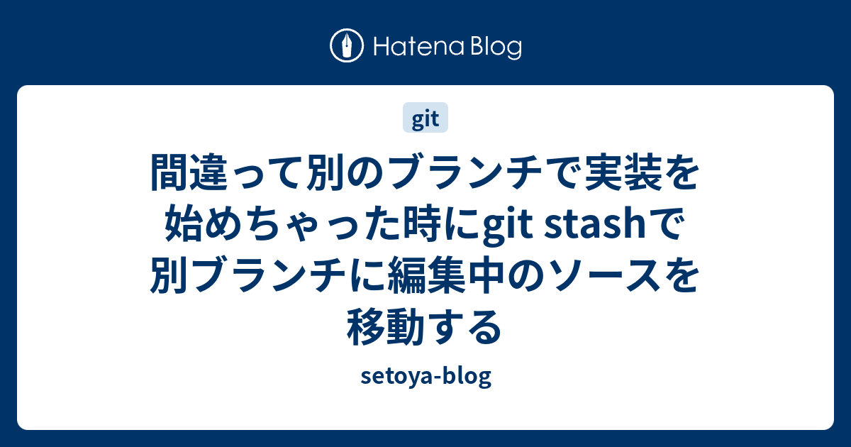 間違って別のブランチで実装を始めちゃった時にgit stashで別ブランチに編集中のソースを移動する - setoya-blog