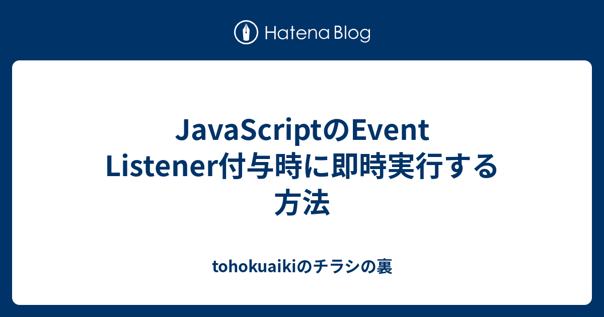 JavaScriptのEvent Listener付与時に即時実行する方法 - tohokuaikiのチラシの裏