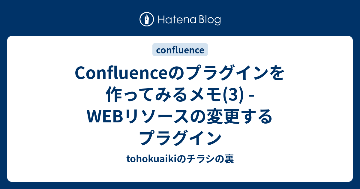 Confluenceのプラグインを作ってみるメモ(3) - WEBリソースの変更するプラグイン - tohokuaikiのチラシの裏