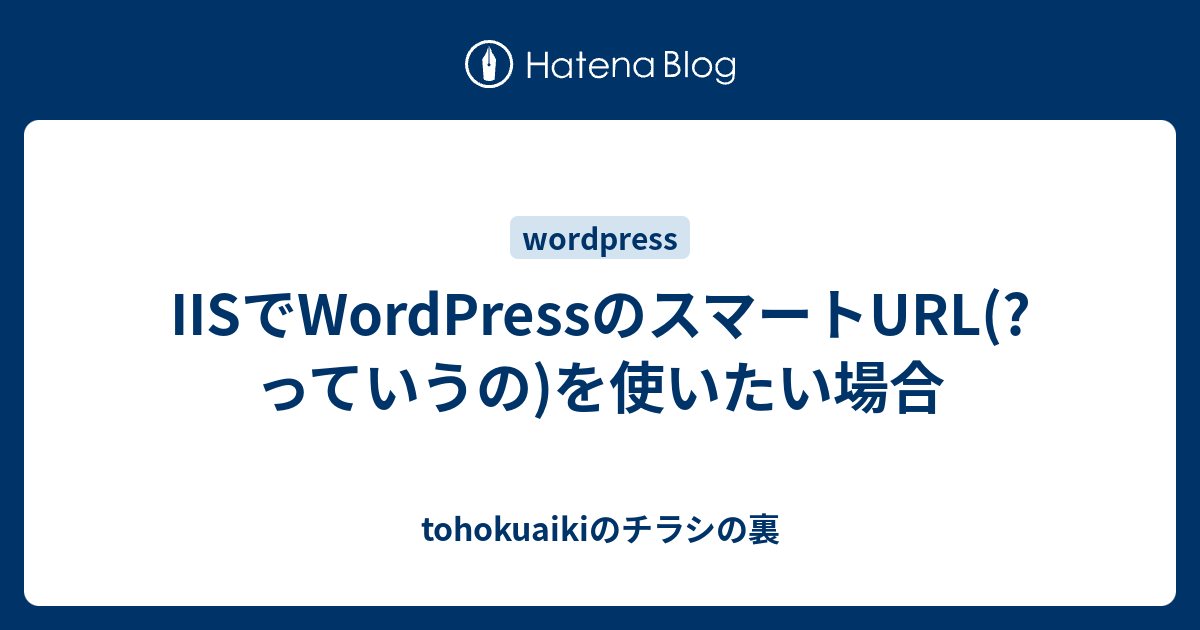 IISでWordPressのスマートURL(?っていうの)を使いたい場合 - tohokuaikiのチラシの裏